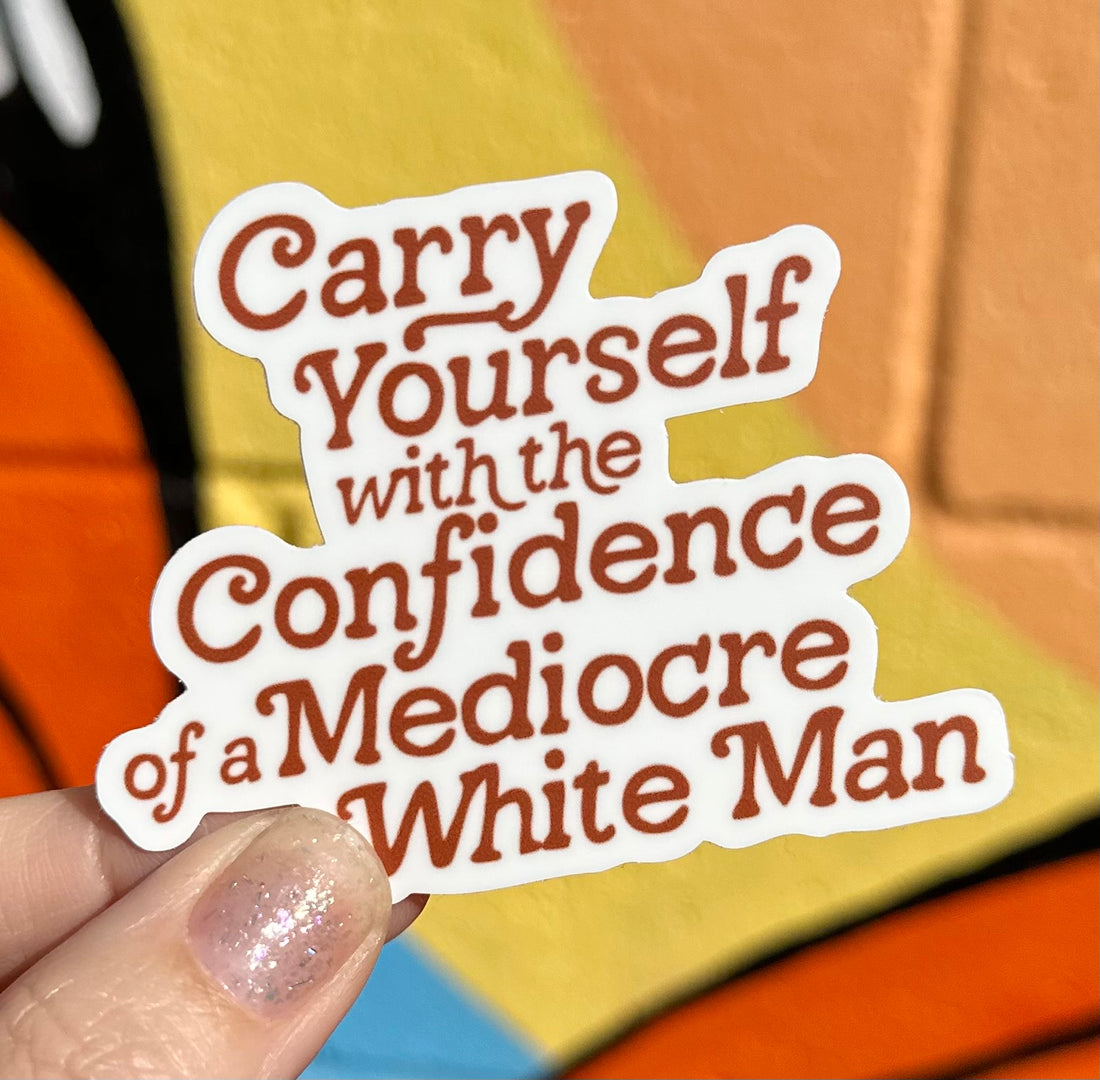 Carry Yourself With The Confidence Of A Mediocre White Man Sticker ...