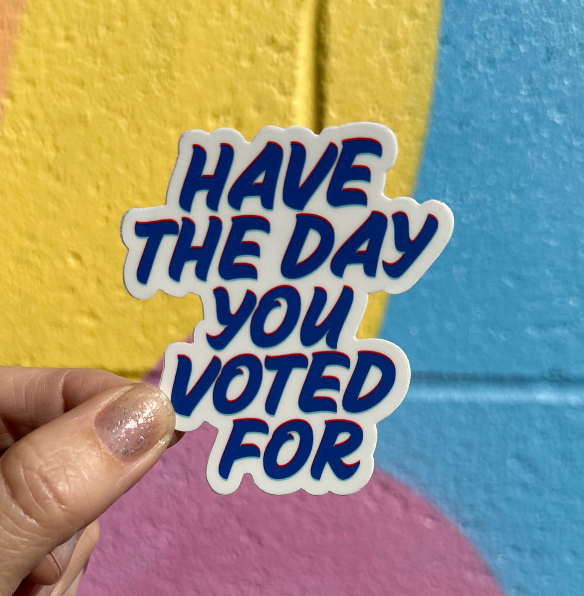 Have The Day You Voted For Sticker – Hilarious Humanitarian